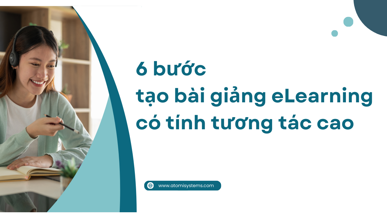 6 bước tạo bài giảng eLearning có tính tương tác cao - Atomi Systems, Inc.